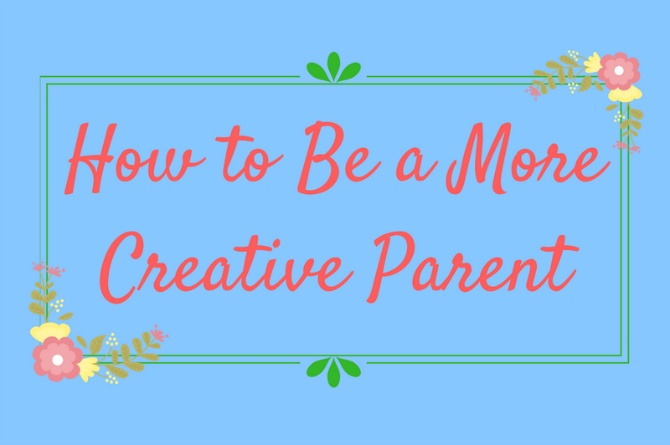 A Simple Guide On How To Be A More Creative Parent